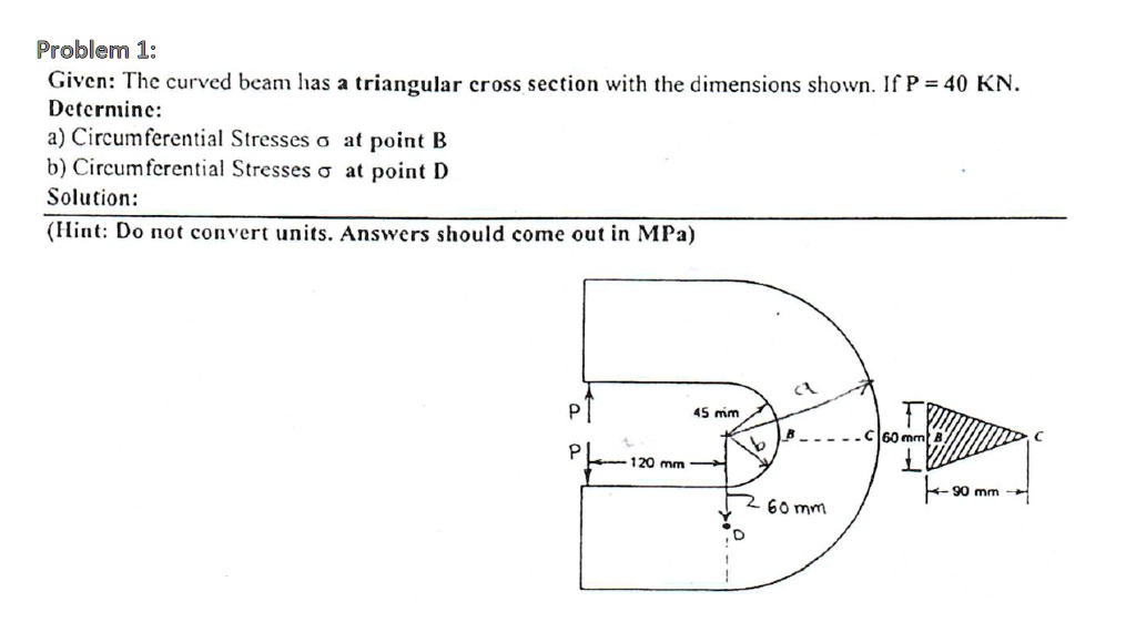 Problem 1: Given: The curved beam has a triangular cross section with the dimensions shown. If P ...