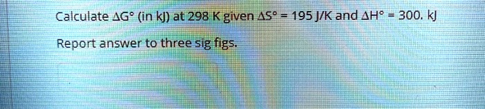 SOLVED: Calculate 4G? (in kJ) at 298 K given AS? 195 JK andAH? = 300 ...