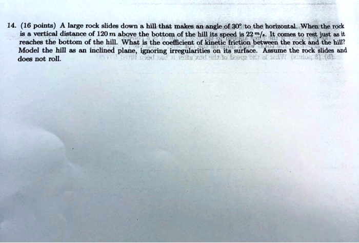 SOLVED: (16 points) A large rock slides down hil that makes an angle of ...