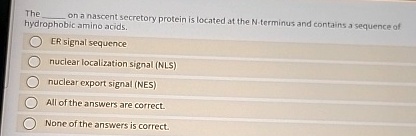 The on a nascent secretory protein is located at the N-terminus and ...