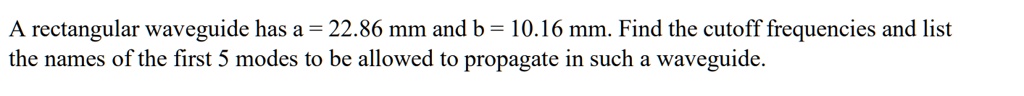 A rectangular waveguide has a = 22.86 mm and b = 10.16 mm. Find the ...