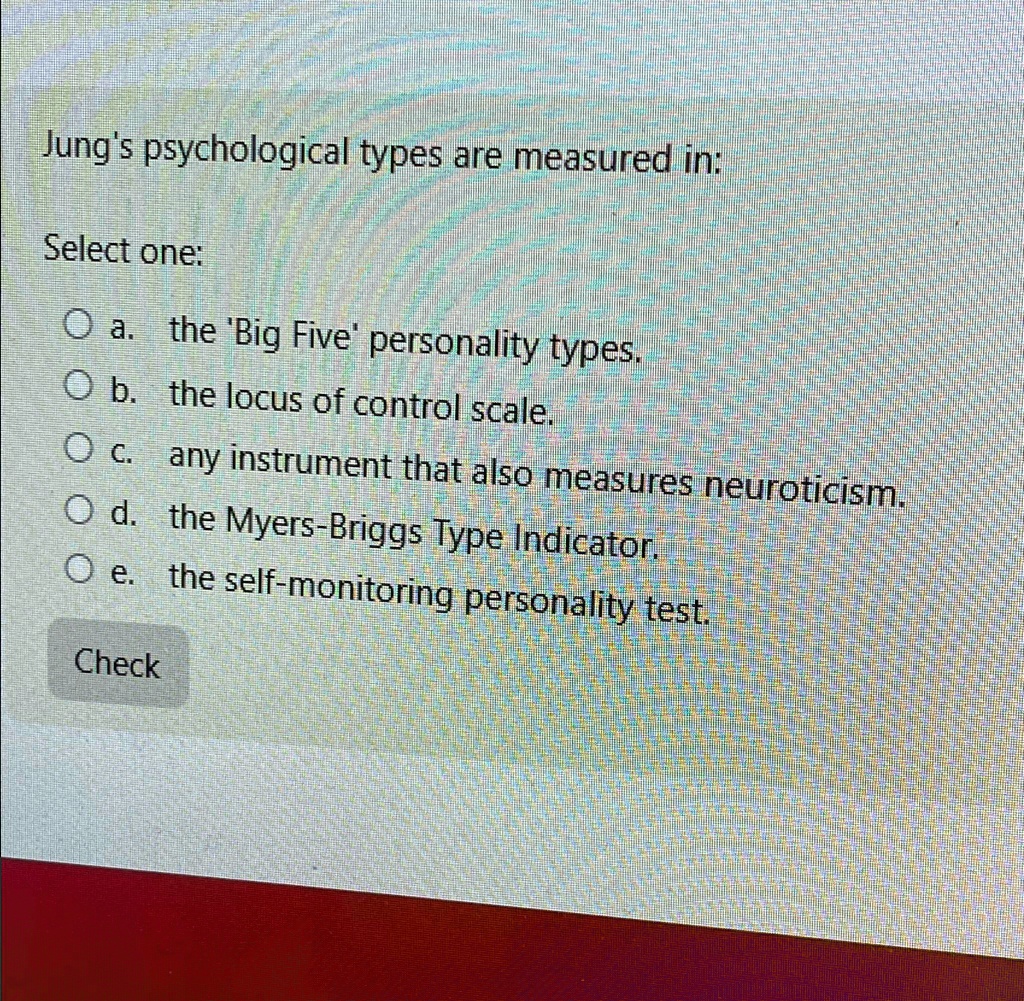 SOLVED: Jung's psychological types are measured in: Select one: a. the ...