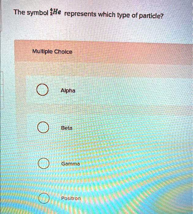 SOLVED: The symbol He represents which type of particle? Multiple ...