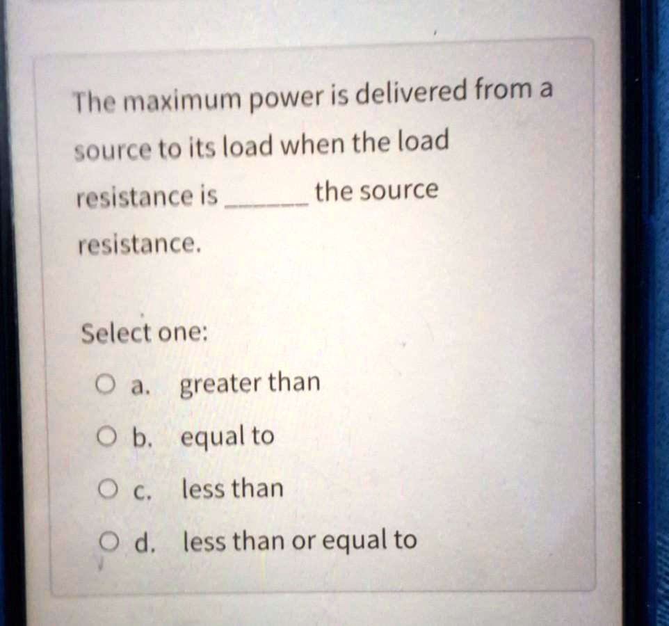 SOLVED: The maximum power is delivered from a source to its load when ...