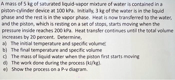 SOLVED: A mass of 5 kg of saturated liguid-vapor mixture of water is contained in a piston ...