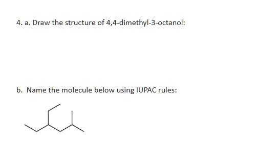 SOLVED: 4.a. Draw the structure of 4,4-dimethyl-3-octanol. Name the molecule below using IUPAC ...
