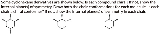SOLVED: Some cyclohexane derivatives are shown below: Is each compound chiral? If not; show the ...