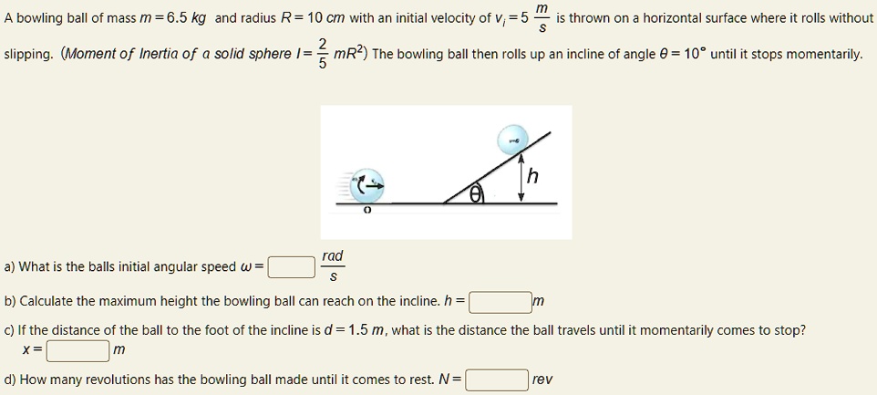 SOLVED: bowling ball of mass m =6.5 kg and radius R = 10 cm with an initial velocity of V = 5 m ...