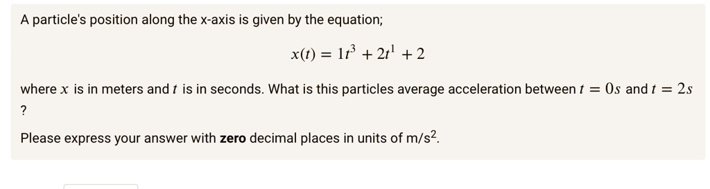 A particle's position along the x-axis is given by the equation; x(t) = 1t^3 + 2t^1 + 2 where x ...