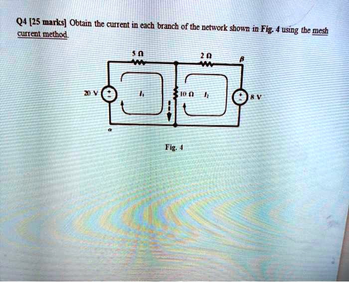 SOLVED: Q4 [25 marks] Obtain the current in each branch of the network shown in Fig.4 using the ...