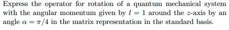 Express the operator for rotation of a quantum mechanical system with ...