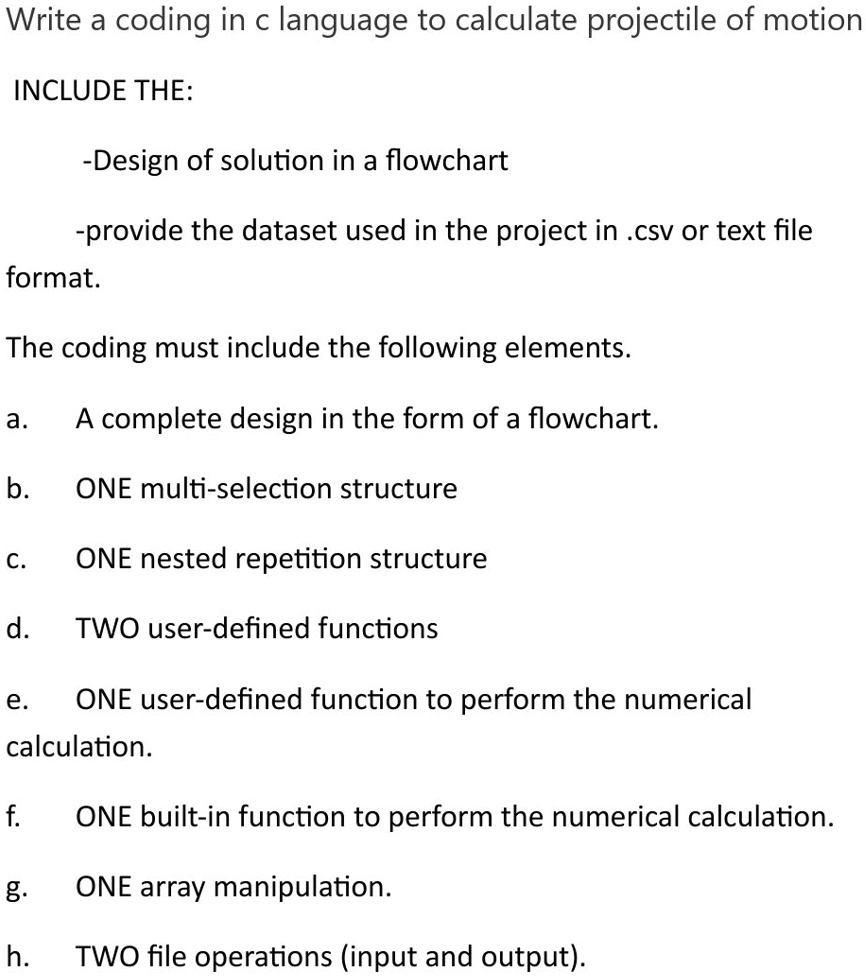 Write a coding in c language to calculate projectile of motion INCLUDE THE: -Design of solution ...