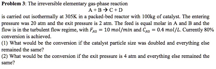 SOLVED: Problem 3: The irreversible elementary gas-phase reaction A + BC + D is carried out ...