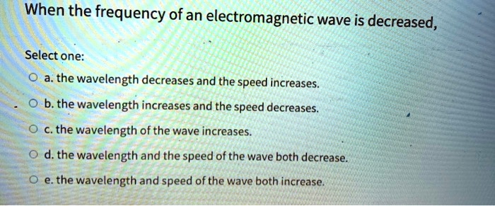 SOLVED: When the frequency of an electromagnetic wave is decreased ...