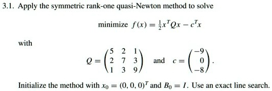 3.1. Apply the symmetric rank-one quasi-Newton method to solve minimize f(x) = (1)/(2)x^T Qx - c ...