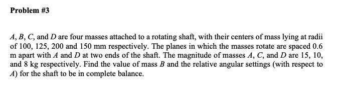 Problem #3 A, B, C, and D are four masses attached to a rotating shaft, with their centers of ...