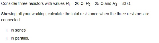 SOLVED: Consider three resistors with values R = 20 , R = 25 and R = 30 Showing all your working ...