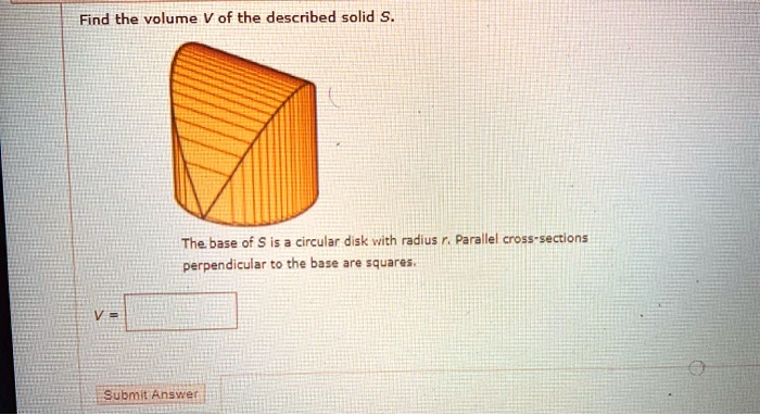 SOLVED: Find the volume V of the described solid. The base of 5 is a circular disk with radius ...