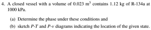 SOLVED: 4.A closed vessel with a volume of 0.023 m contains 1.12 kg of R-134a at 1000kPa. (a ...