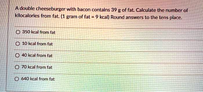 SOLVED: A double cheeseburger with bacon contains 39 g of fat Calculate ...
