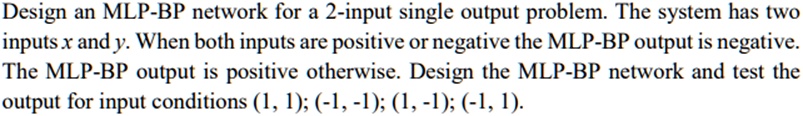 SOLVED: Design an MLP-BP network for a 2-input single output problem. The system has two inputs ...