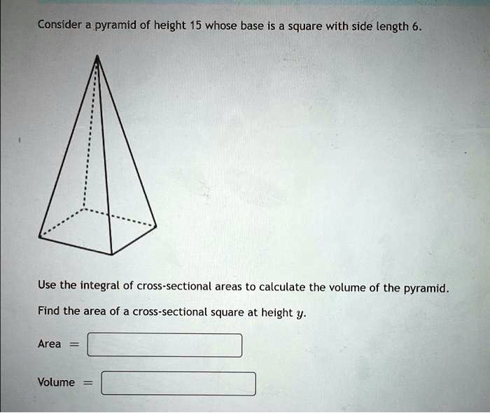 SOLVED: Consider a pyramid of height 15 whose base is a square with side length 6 Use the ...