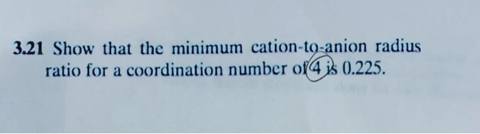 3 21 Show That The Minimum Cation To Anion Radius Ratio For A Coordination Number Of 4 Is 0 225