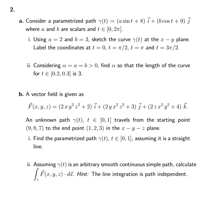 SOLVED: a. Consider a parametrized path gamma (t)=(asint+8)vec(i)+(bcost+9)vec(j) where a and b ...