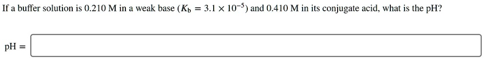 SOLVED: If a buffer solution is 0.210 M in a weak base ( Kb =3X10 > and 0.410 M in its conjugate ...