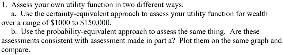 SOLVED: Assess your own utility function in two different ways. Use the ...