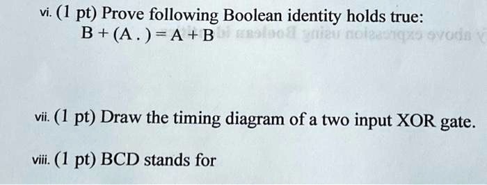 vi. (1 pt) Prove following Boolean identity holds true: B + (A . ) = A + B vii. (1 pt) Draw the ...