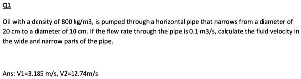 Q1 Oil with a density of 800 kg/m3, is pumped through a horizontal pipe that narrows from a ...