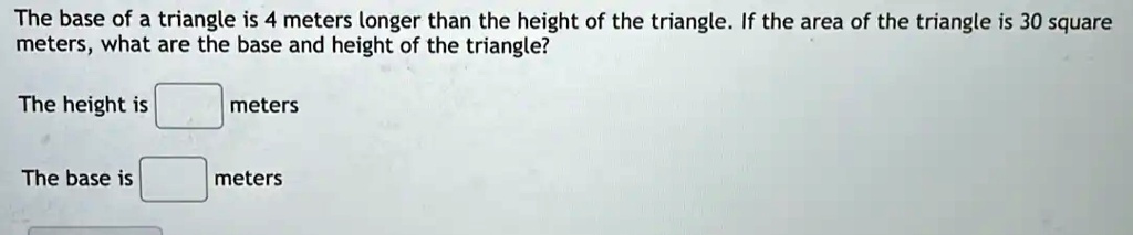 SOLVED: The base of a triangle is 4 meters longer than the height of ...