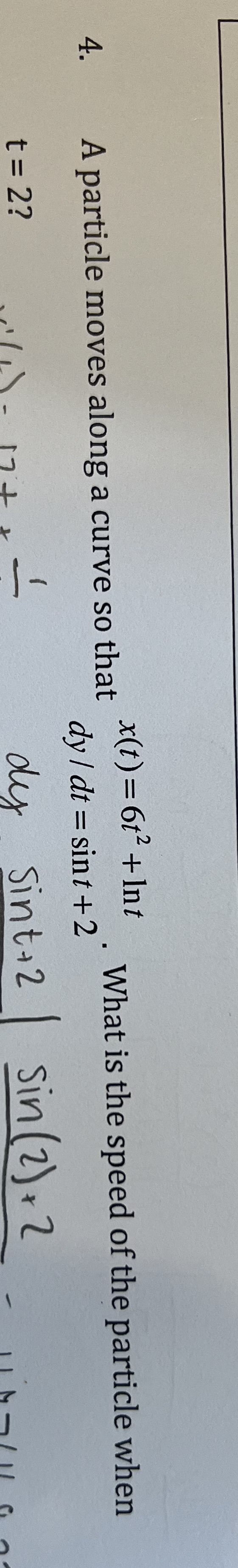 4. A particle moves along a curve so that x(t)=6 t^2+ln t d y / d t=sin t+2. What is the speed ...