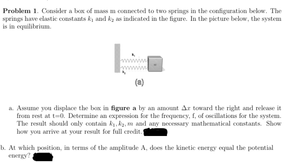 SOLVED: Problem 1. Consider a box of mass m connected to two springs in ...