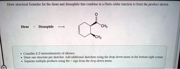 Draw structural formulas for the diene and dienophile that combine in a ...