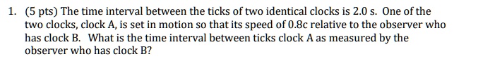 5 pts the time interval between the ticks of two identical clocks is 20 ...