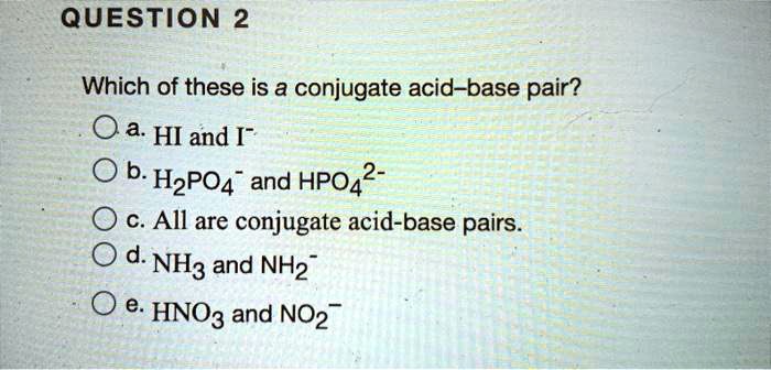 SOLVED: Which of these is a conjugate acid-base pair? a. HI and I- b. H2PO4- and HPO42- c. All ...