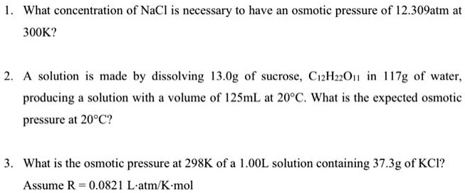 1. What concentration of NaCl is necessary to have an osmotic pressure of 12.309atm at 300K? 2 ...