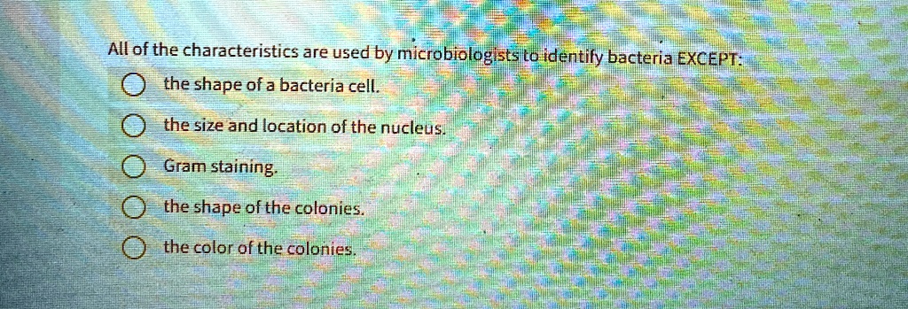 all of the characteristics are used by microbiologists to identify bacteria except the shape of ...