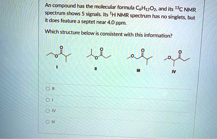 An compound has the molecular formula C6H12O2, and its ^13C NMR spectrum shows 5 signals. Its ...