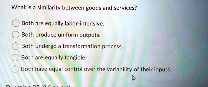 What is a similarity between goods and services? Both are equally labor ...