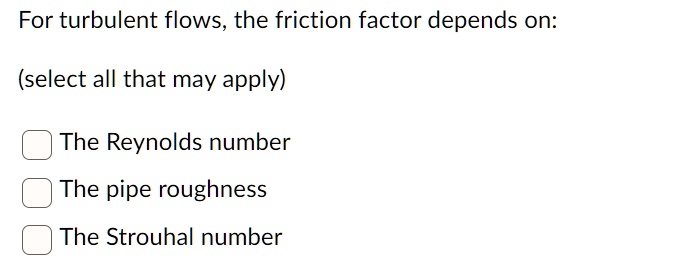 SOLVED: For turbulent flows, the friction factor depends on (select all ...