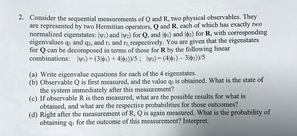 SOLVED: 2 Consider the sequential measurements of Q and R,two physical observables They are ...