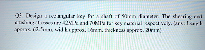 Q3: Design a rectangular key for a shaft of 50mm diameter. The shearing ...