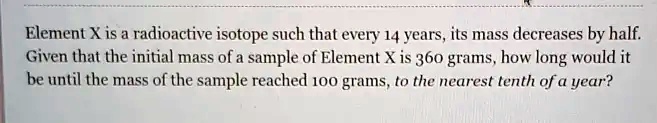 Element X is a radioactive isotope such that every 14 years, its mass ...
