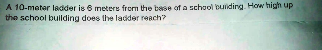 SOLVED: A 10-meter ladder is 6 meters from the base of a school ...