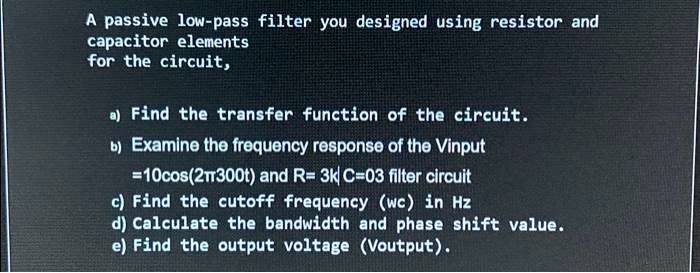 SOLVED: circuit analysis A passive low-pass filter you designed using ...
