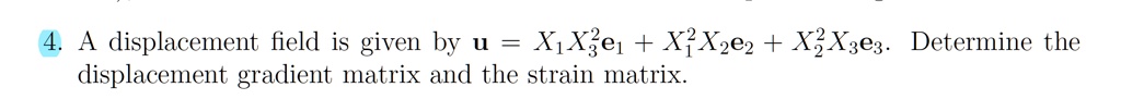 4. A displacement field is given by u = X1X3e1 + X2X2e2 + X2X3e3 ...