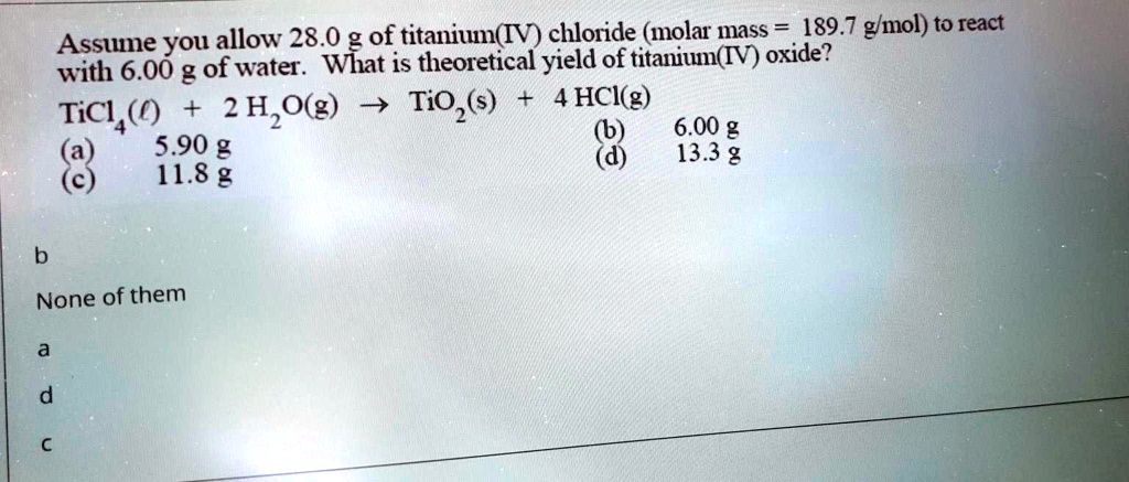 SOLVED: Allow 28.0 g of titanium(V) chloride (molar mass 189.7 g/mol) to react. Assume 6.00 g of ...